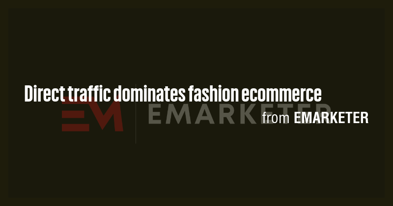 Direct traffic dominates fashion ecommerce - Briefly