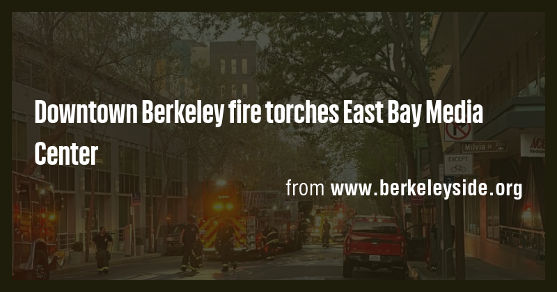 Downtown Berkeley fire torches East Bay Media Center - Briefly