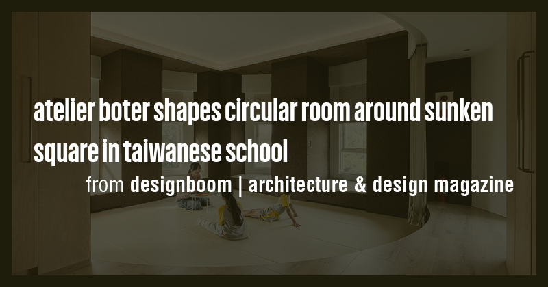 atelier boter shapes circular room around sunken square in taiwanese ...