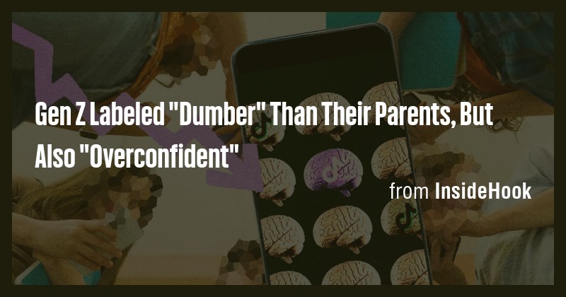 Gen Z Labeled "Dumber" Than Their Parents, But Also "Overconfident ...