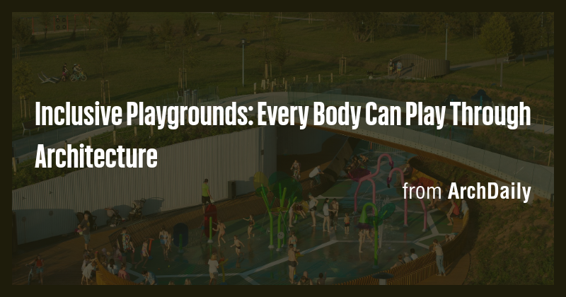 Inclusive Playgrounds: Every Body Can Play Through Architecture - Briefly