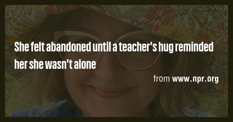 She felt abandoned until a teacher's hug reminded her she wasn't alone ...