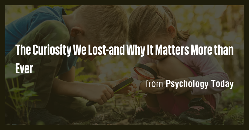 The Curiosity We Lost-and Why It Matters More than Ever - Briefly