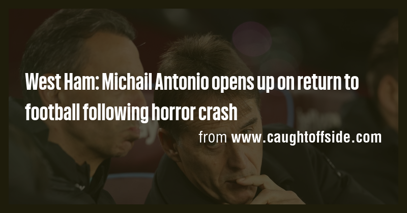 West Ham: Michail Antonio opens up on return to football following ...