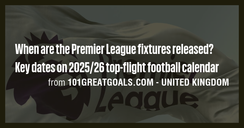 When are the Premier League fixtures released? Key dates on 2025/26 top ...