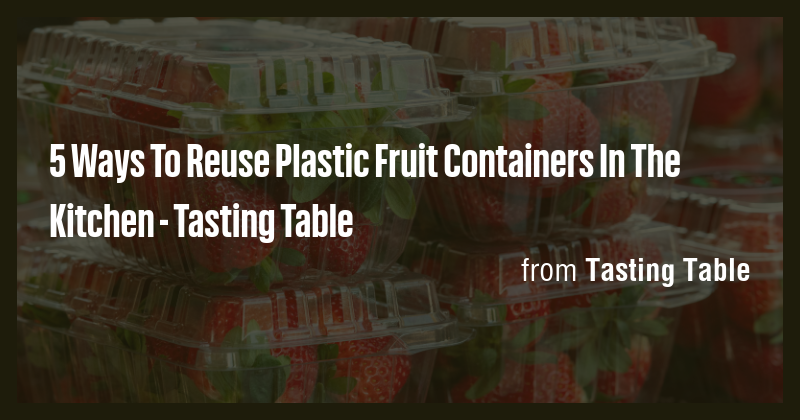 5 Ways To Reuse Plastic Fruit Containers In The Kitchen - Tasting Table ...