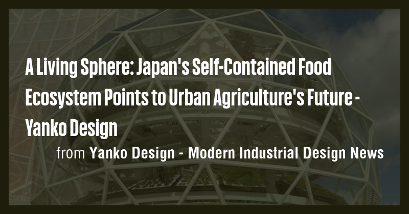 A Living Sphere: Japan's Self-Contained Food Ecosystem Points to Urban ...