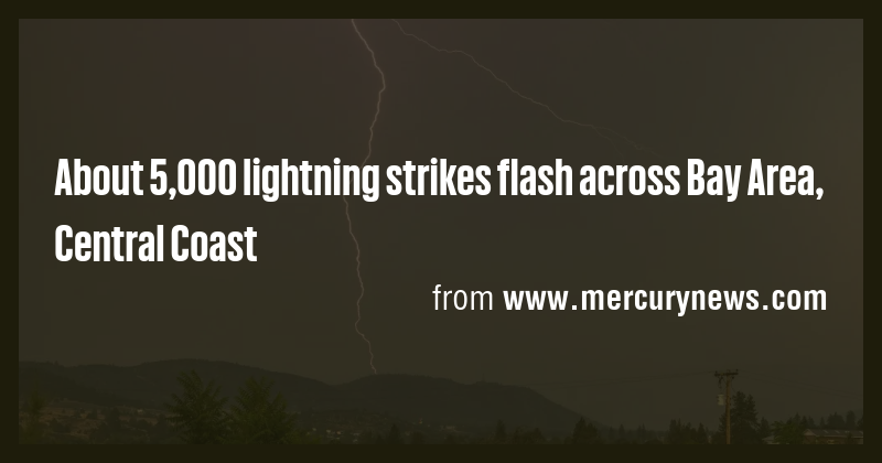 About 5,000 lightning strikes flash across Bay Area, Central Coast ...