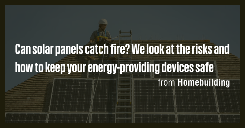 Can solar panels catch fire? We look at the risks and how to keep your ...