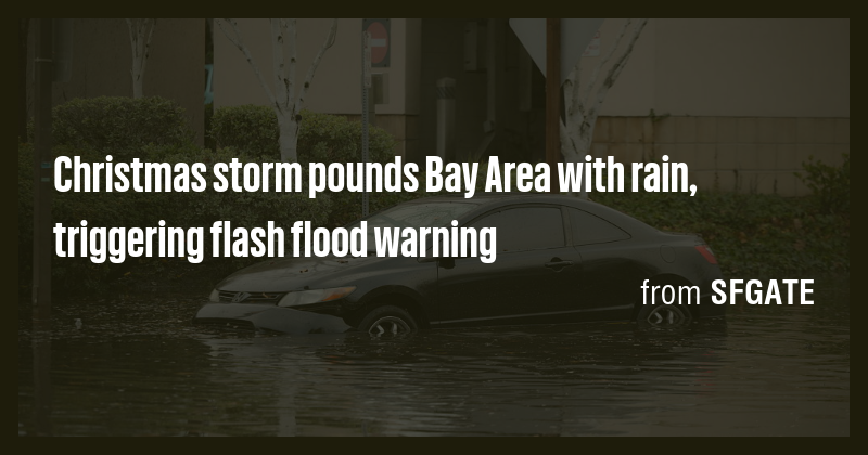 Christmas storm pounds Bay Area with rain, triggering flash flood ...