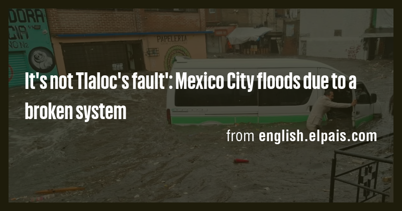 It's not Tlaloc's fault': Mexico City floods due to a broken system ...