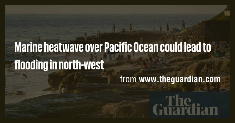 Marine heatwave over Pacific Ocean could lead to flooding in north-west ...