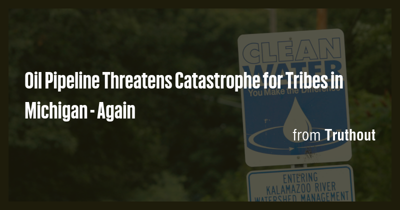 Oil Pipeline Threatens Catastrophe for Tribes in Michigan - Again - Briefly
