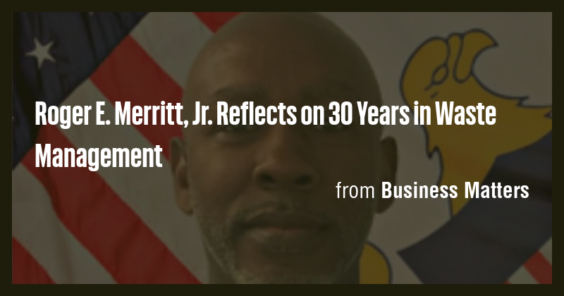 Roger E. Merritt, Jr. Reflects on 30 Years in Waste Management - Briefly