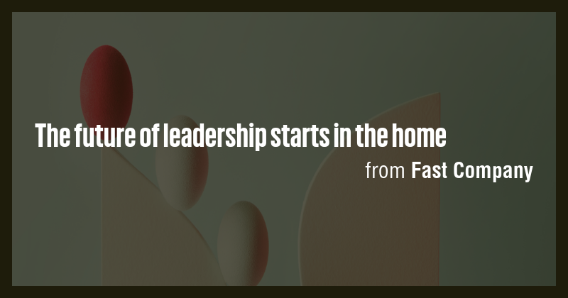 The future of leadership starts in the home - Briefly