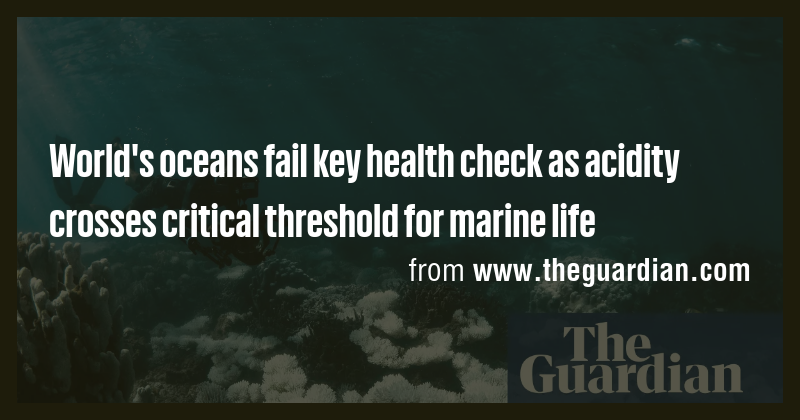World's oceans fail key health check as acidity crosses critical ...