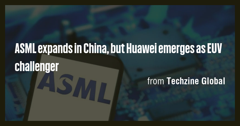ASML expands in China, but Huawei emerges as EUV challenger - Briefly