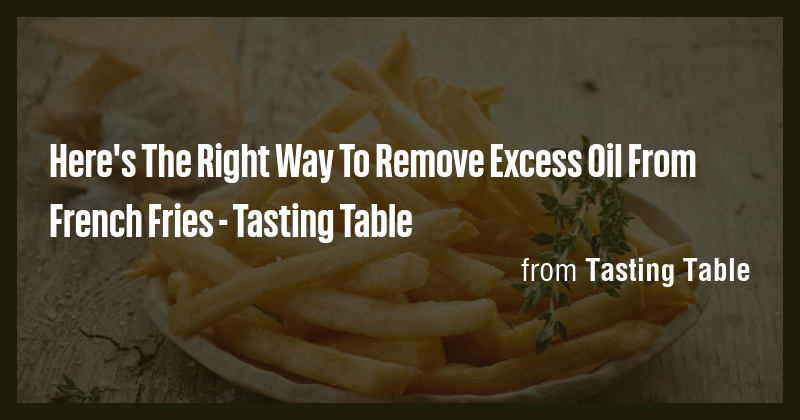 Here's The Right Way To Remove Excess Oil From French Fries - Tasting ...
