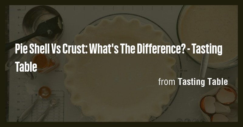 Pie Shell Vs Crust: What's The Difference? - Tasting Table - Briefly