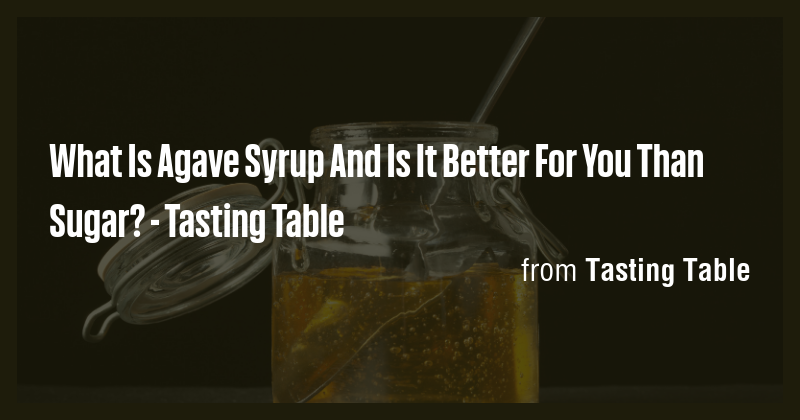 What Is Agave Syrup And Is It Better For You Than Sugar? - Tasting ...