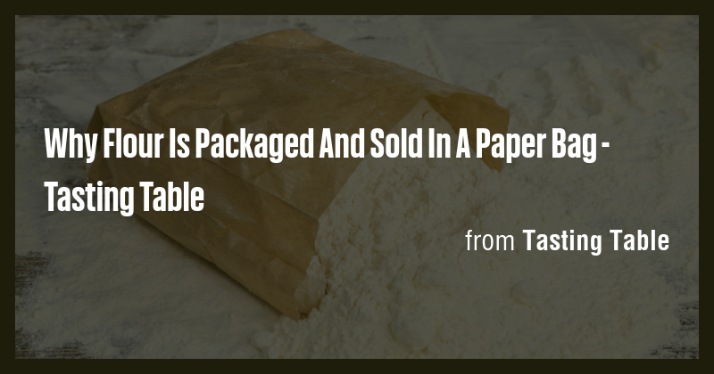 Why Flour Is Packaged And Sold In A Paper Bag - Tasting Table - Briefly