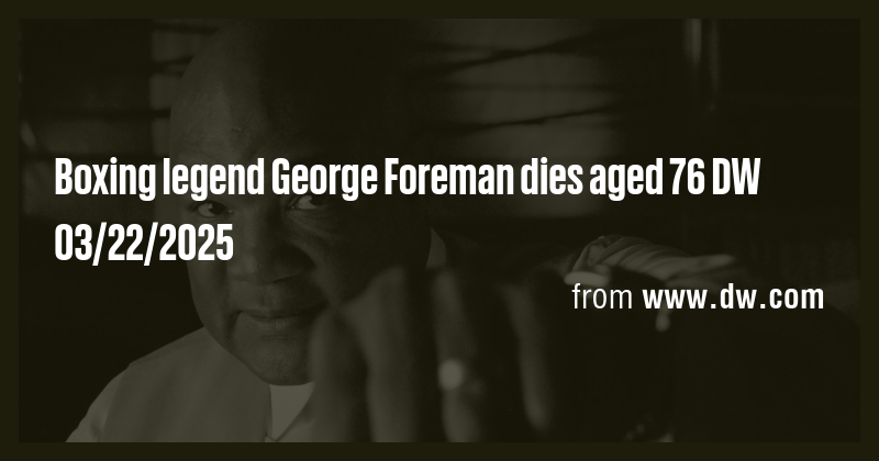 Boxing legend George Foreman dies aged 76 DW 03/22/2025 - Briefly