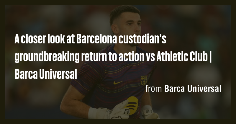 A closer look at Barcelona custodian's groundbreaking return to action ...