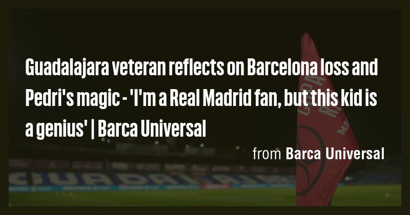 Guadalajara veteran reflects on Barcelona loss and Pedri's magic - 'I'm ...