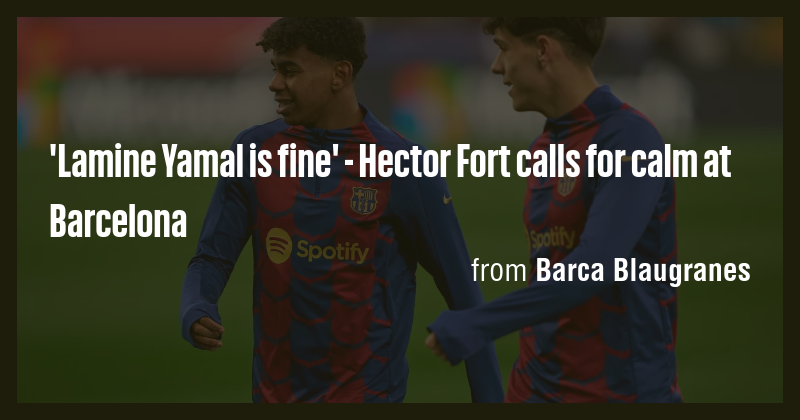 'Lamine Yamal is fine' - Hector Fort calls for calm at Barcelona - Briefly