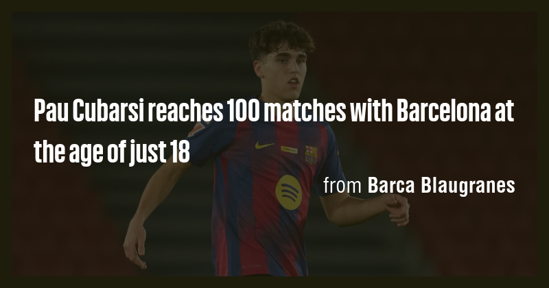 Pau Cubarsi reaches 100 matches with Barcelona at the age of just 18 ...
