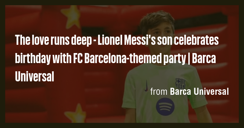 The love runs deep - Lionel Messi's son celebrates birthday with FC ...