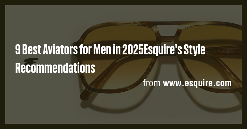 9 Best Aviators for Men in 2025Esquire's Style Recommendations - Briefly