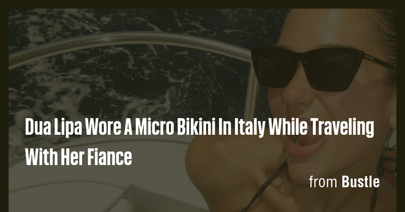 Dua Lipa Wore A Micro Bikini In Italy While Traveling With Her Fiance ...