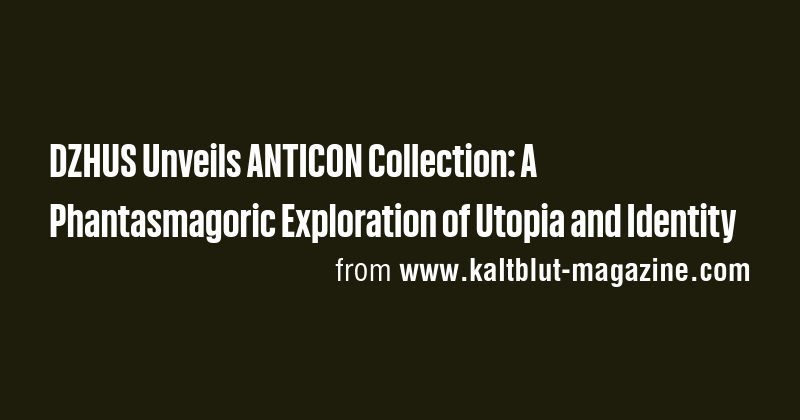 DZHUS Unveils ANTICON Collection: A Phantasmagoric Exploration of ...