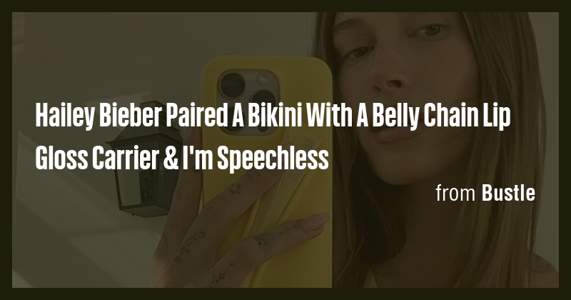 Hailey Bieber Paired A Bikini With A Belly Chain Lip Gloss Carrier And I
