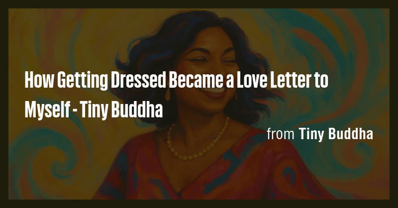 How Getting Dressed Became a Love Letter to Myself - Tiny Buddha - Briefly