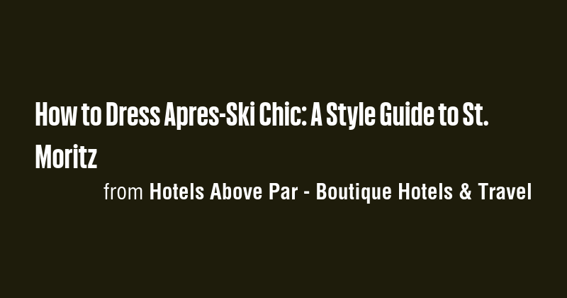 How to Dress Apres-Ski Chic: A Style Guide to St. Moritz - Briefly
