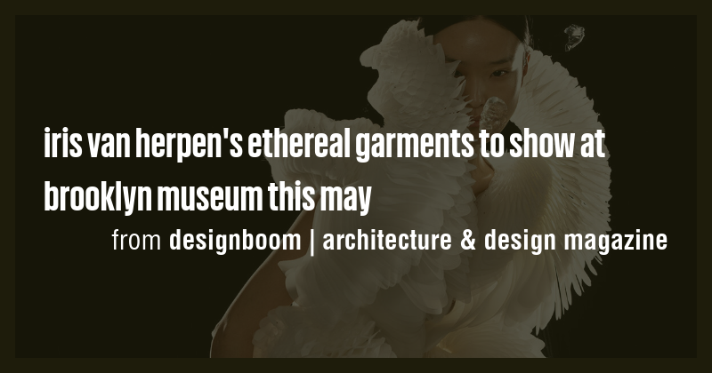 iris van herpen's ethereal garments to show at brooklyn museum this may ...
