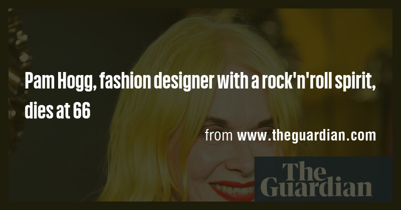 Pam Hogg, fashion designer with a rock'n'roll spirit, dies at 66 - Briefly