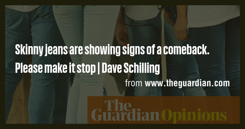 Skinny jeans are showing signs of a comeback. Please make it stop ...