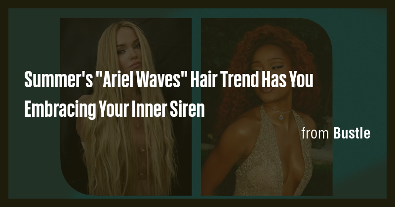 Summer's "Ariel Waves" Hair Trend Has You Embracing Your Inner Siren ...