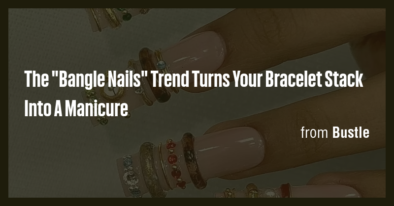 The "Bangle Nails" Trend Turns Your Bracelet Stack Into A Manicure ...