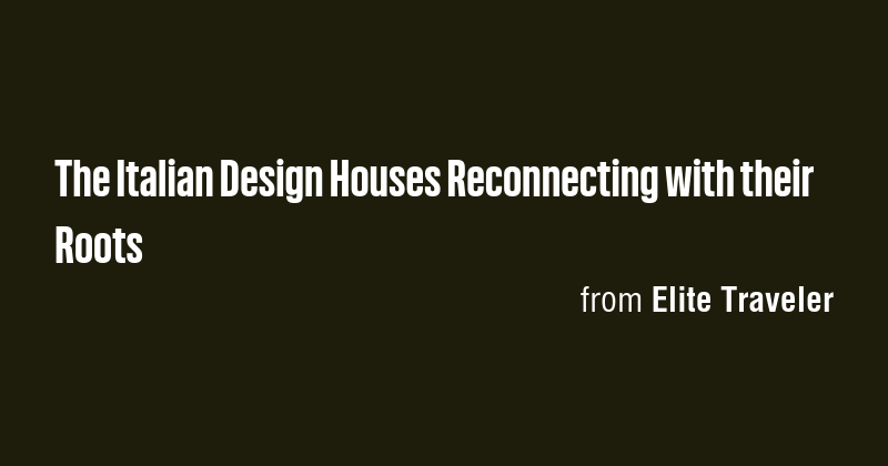 The Italian Design Houses Reconnecting with their Roots - Briefly