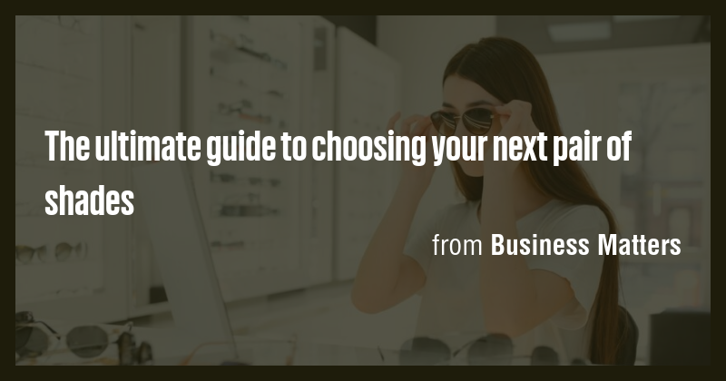 The ultimate guide to choosing your next pair of shades - Briefly