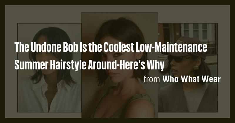 The Undone Bob Is the Coolest Low-Maintenance Summer Hairstyle Around ...