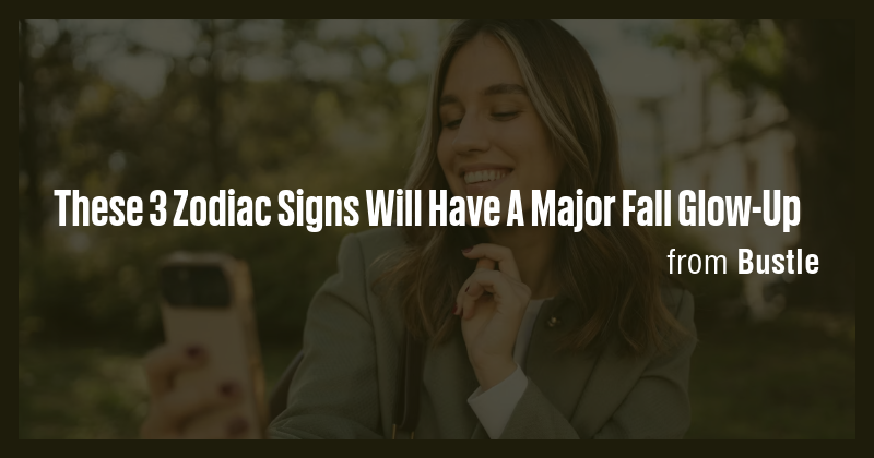 These 3 Zodiac Signs Will Have A Major Fall Glow-Up - Briefly