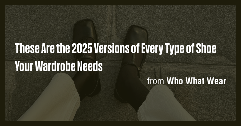 These Are the 2025 Versions of Every Type of Shoe Your Wardrobe Needs ...