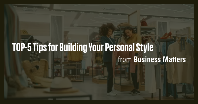 TOP-5 Tips for Building Your Personal Style - Briefly