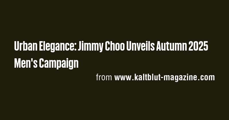 Urban Elegance: Jimmy Choo Unveils Autumn 2025 Men's Campaign - Briefly