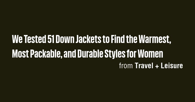 We Tested 51 Down Jackets to Find the Warmest, Most Packable, and ...
